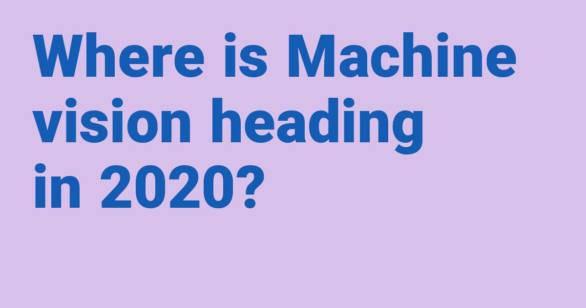 Where is Machine vision heading in 2020?